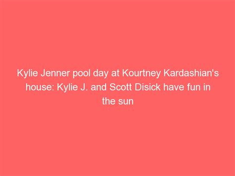 Kylie Jenner Pool Day At Kourtney Kardashians House Kylie J And
