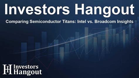 Comparing Semiconductor Titans Intel Vs Broadcom Insights Investors Hangout