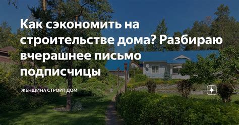 Как сэкономить на строительстве дома Разбираю вчерашнее письмо подписчицы Женщина строит дом