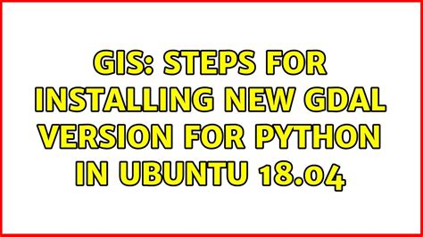 Gis Steps For Installing New Gdal Version For Python In Ubuntu 1804