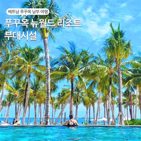 푸꾸옥 5성급 풀빌라 뉴월드 리조트 부대시설 수영장 키즈클럽 조식 후기 네이버 블로그