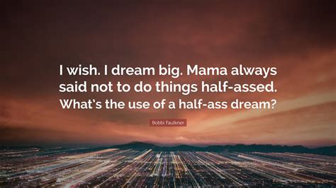 Bobbi Faulkner Quote I Wish I Dream Big Mama Always Said Not To Do Things Half Assed Whats