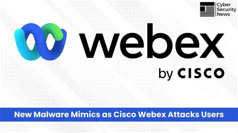 Beware New Malware Mimics As Cisco Webex Attacks Users In The Wild
