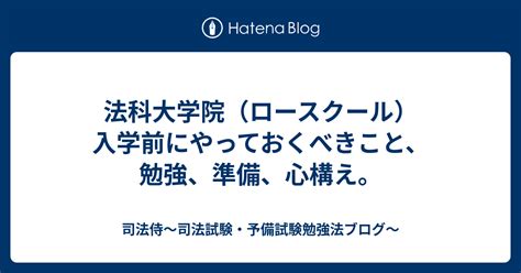 法科大学院（ロースクール）入学前にやっておくべきこと、勉強、準備、心構え。 司法侍〜司法試験・予備試験勉強法ブログ〜