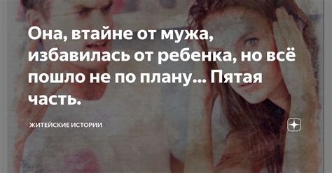 Она втайне от мужа избавилась от ребенка но всё пошло не по плану Пятая часть Житейские