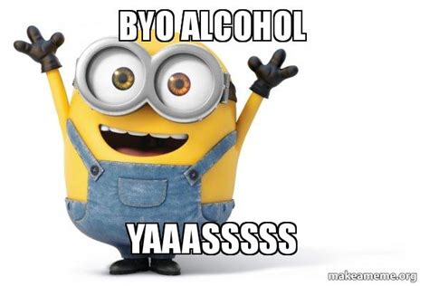 Byo Alcohol Yaaasssss Happy Minion Meme Generator