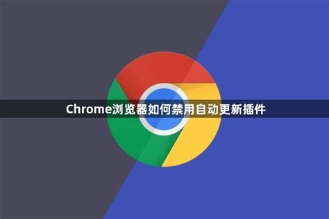 chrome浏览器如何禁用自动更新插件【操作步骤】