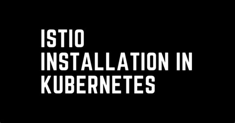 Istio Installation In Kubernetes A Simple Practical Guide