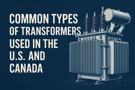 Common Types Of Transformers Used In The U S And Canada Specifications Applications And