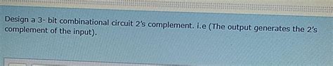solved design a 3 bit combinational circuit 2 s complement