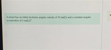 Solved A Wheel Has An Initial Clockwise Angular Velocity Of