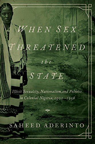 When Sex Threatened The State Illicit Sexuality Nationalism And Politics In Colonial Nigeria