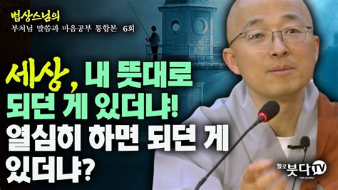 세상 내 뜻대로 되던 게 있더냐 열심히 하면 되던 게 있더냐 법상스님 행복한 마음공부 부처님과 말씀과 마음공부 통합본 6회 말씀 인생 Youtube