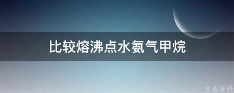 比较熔沸点水氨气甲烷 业百科
