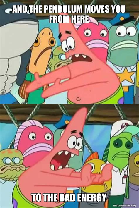 And The Pendulum Moves You From Here To The Bad Energy Push It