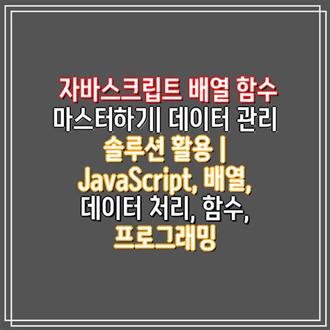 자바스크립트 배열 함수 마스터하기 데이터 관리 솔루션 활용 Javascript 배열 데이터 처리 함수 프로그래밍