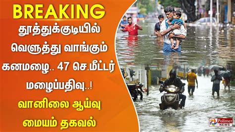 Breaking தூத்துக்குடி மாவட்டத்தில் மிக கனமழை தீவிரம் அதிகபட்சமாக 47 செ மீ மழைப்பதிவு
