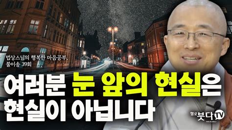 법상스님의 불이송 39회20 1 여러분 눈 앞의 현실은 현실이 아닙니다 깨달음 불교 분별 심리상담 법상스님의 행복한 마음공부 Youtube