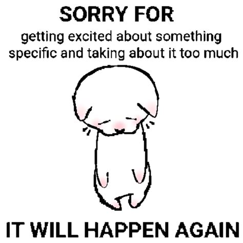 Sorry For Getting Excited About Something Specific And Talking About It