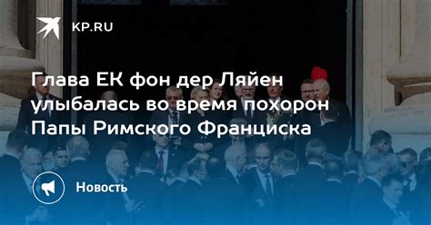 Глава ЕК фон дер Ляйен улыбалась во время похорон Папы Римского