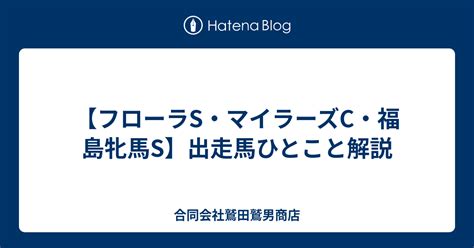【フローラs・マイラーズc・福島牝馬s】出走馬ひとこと解説 合同会社鷲田鷲男商店