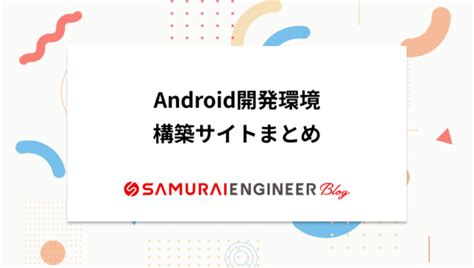 Android開発環境構築サイトまとめ！windows、mac、linux別 侍エンジニアブログ