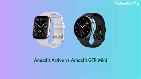 Amazfit Active Vs Gtr Mini Which Is Right For You
