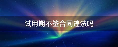 试用期不签合同违法吗 业百科