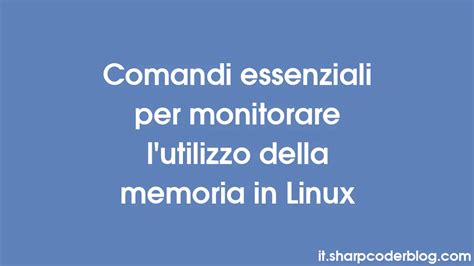 Comandi Essenziali Per Monitorare Lutilizzo Della Memoria In Linux Sharp Coder Blog