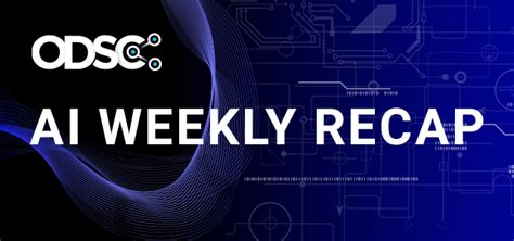 Odscs Ai Weekly Recap Week Of May 31st By Odsc Open Data Science