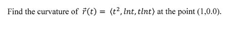 Solved Find The Curvature Of R T T2 Lnt Tlnt At The Point