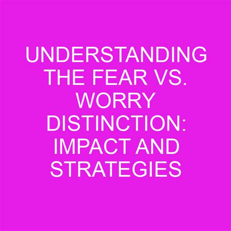 Understanding The Fear Vs Worry Distinction Impact And Strategies