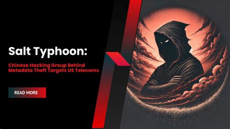 Salt Typhoon Chinese Hacking Group Behind Metadata Theft Targets Us Telecoms Cybersecurity