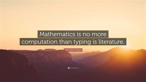 John Allen Paulos Quote “mathematics Is No More Computation Than Typing Is Literature ”