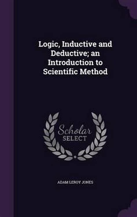 Logic Inductive And Deductive An Introduction To Scientific Method Adam Leroy Jones