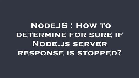 Nodejs How To Determine For Sure If Nodejs Server Response Is