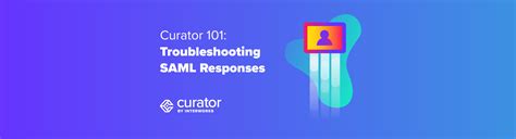 Curator 101 Troubleshooting Saml Responses Curator By Interworks