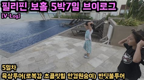 45화 필리핀 보홀 5월7일 브이로그 5일차 육상투어 로복강 초콜릿힐 안경원숭이 반딧불투어 V Log Youtube