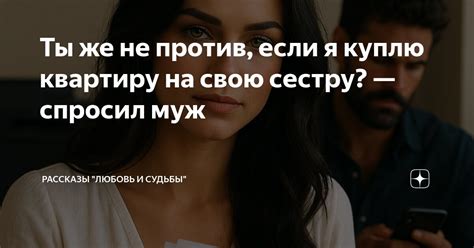 Ты же не против если я куплю квартиру на свою сестру — спросил муж Рассказы Любовь и судьбы