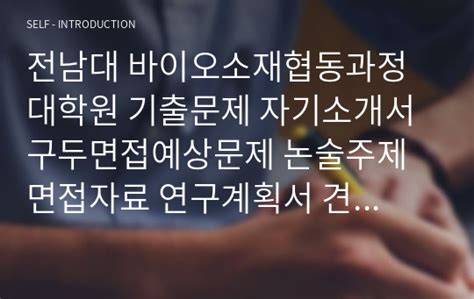 전남대 바이오소재협동과정 대학원 기출문제 자기소개서 구두면접예상문제 논술주제 면접자료 연구계획서 견본 지원동기작성요령 자기소개서