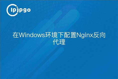 在windows环境下配置nginx反向代理 Ipipgo 在windows环境下配置nginx反向代理 Ipipgo