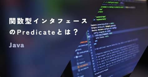 【java】関数型インタフェースのpredicateとは？ エンジニアkisaragiの備忘録