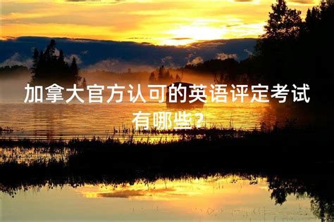 加拿大官方认可的英语评定考试有哪些？ 哔哩哔哩