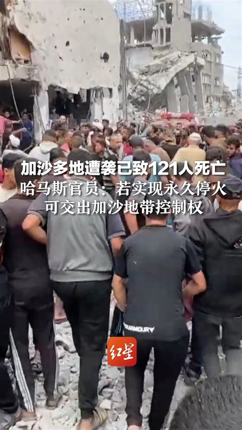 加沙多地遭袭已致121人死亡 哈马斯官员：若实现永久停火 ，可交出加沙地带控制权凤凰网视频凤凰网