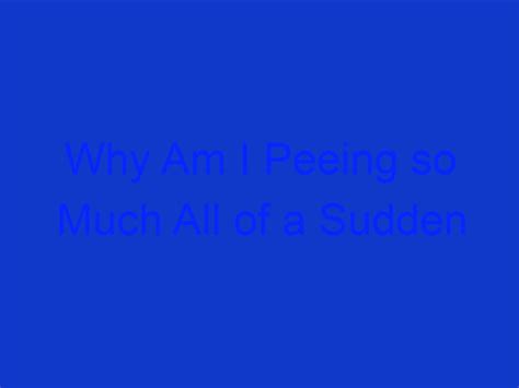 Why Am I Peeing So Much All Of A Sudden Roobytalk Com