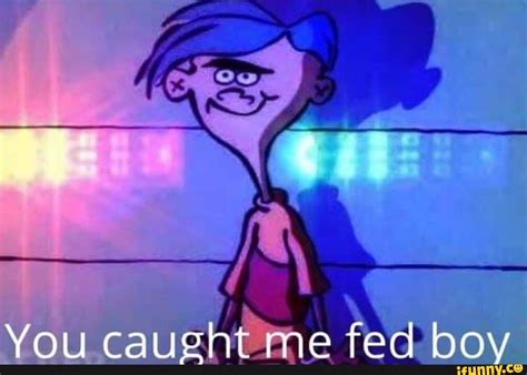 You Caught Me Fed Boy Ifunny