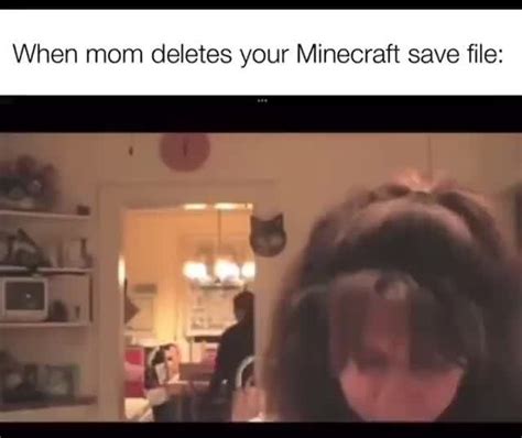 When Mom Deletes Your Minecraft Save File Ifunny