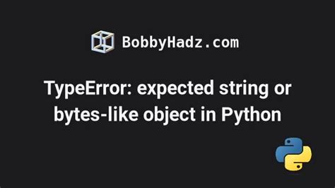 Typeerror Expected String Or Bytes Like Object In Python Bobbyhadz