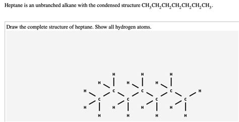 Solved Heptane Is An Unbranched Alkane With The Condensed Structure Ch3 Ch2 5ch3 Draw The
