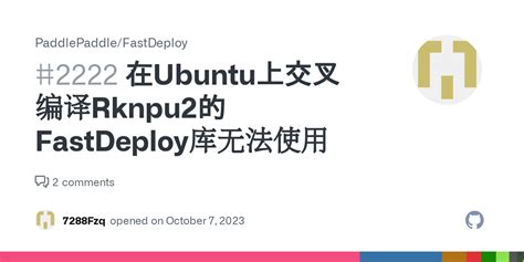 在ubuntu上交叉编译rknpu2的fastdeploy库无法使用 · Issue 2222 · Paddlepaddlefastdeploy · Github